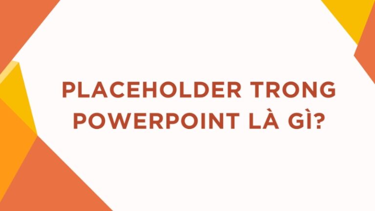 Placeholder trong PowerPoint là gì? Chức năng, cách dùng