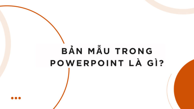 Trong PowerPoint bản mẫu có tên là gì? Cách sử dụng