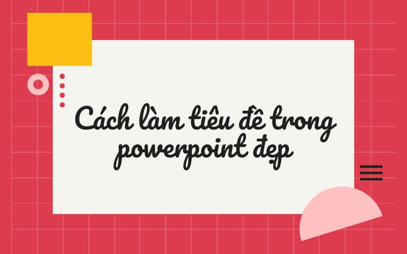 Cách làm tiêu đề trong Powerpoint đẹp & chuyên nghiệp